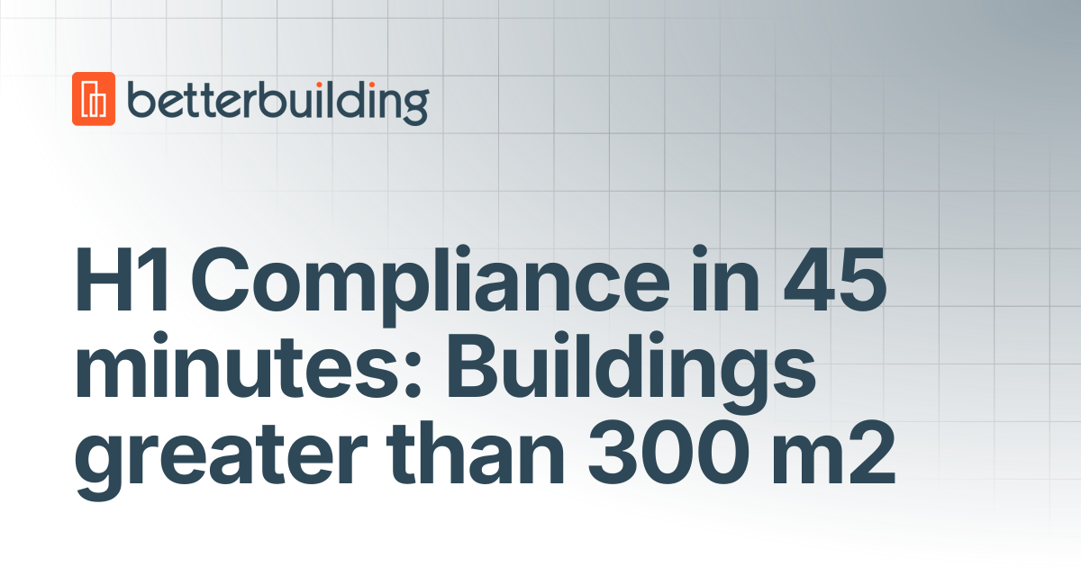 H1 Compliance in 45 minutes: Buildings greater than 300 m2 | Better ...