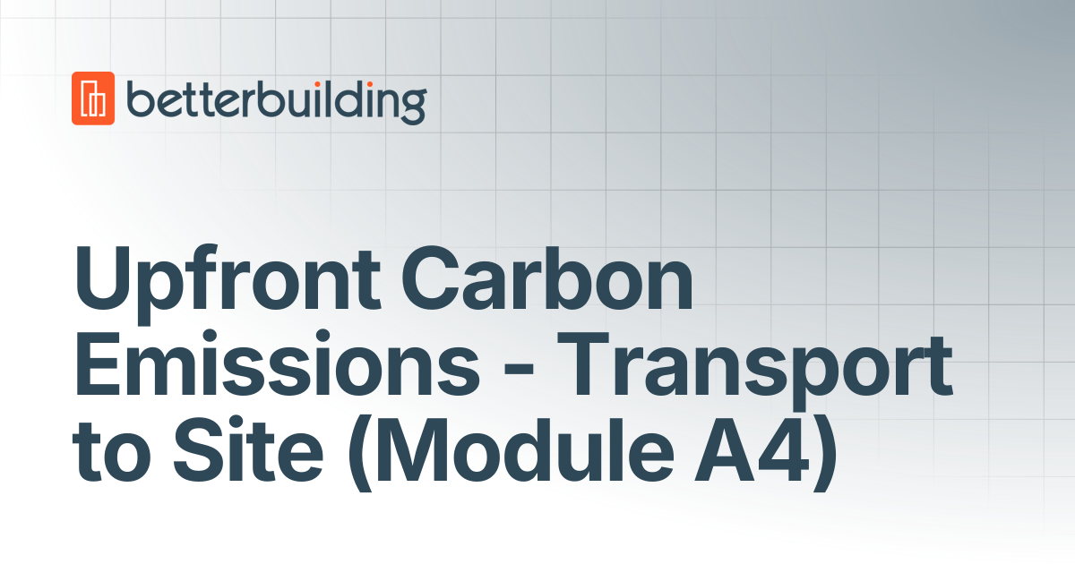 Upfront Carbon Emissions - Transport to Site (Module A4) | Better ...