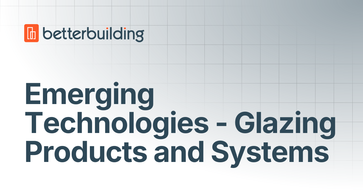 Emerging Technologies - Glazing Products and Systems | Better Building Docs
